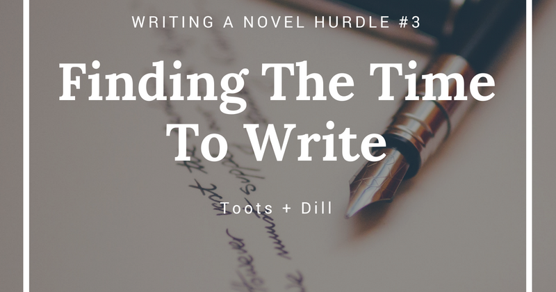 Writing A Novel Hurdle #3 - Finding The Time To Write - Toots & Dill