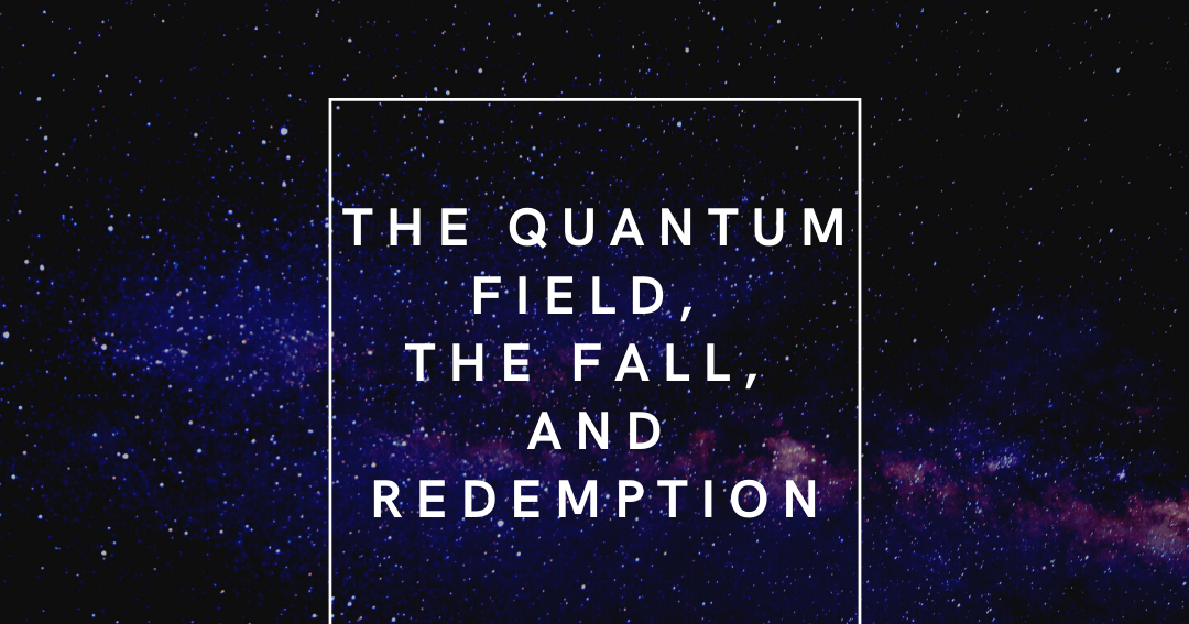 The Quantum Field, the Fall, and Redemption