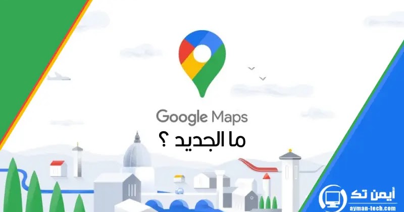 تعرف على خرائط جوجل Maps الجديد