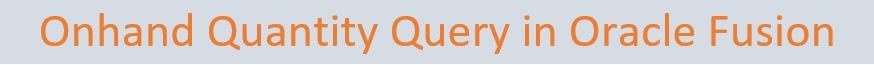 Oracle Application's Blog: Onhand Quantity Query in Oracle Fusion Oracle Application's Blog: Onhand Quantity Query in Oracle Fusion