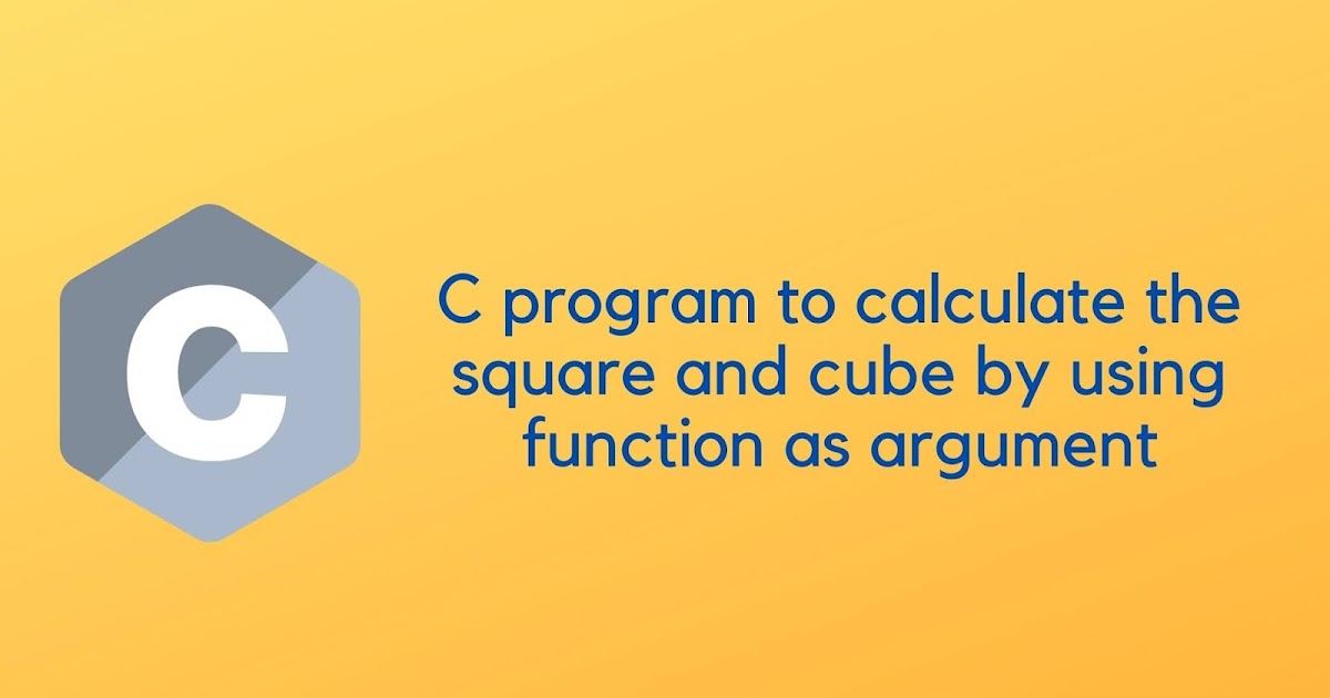 C Program To Calculate The Square And Cube By Using Function As Argument c-program-to-calculate-the-square-and-cube-by-using-function-as-argument