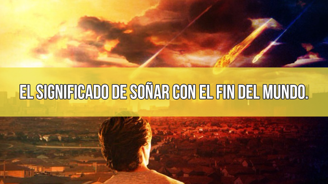 SIGNIFICADO DE SOÑAR CON EL FIN DEL MUNDO.