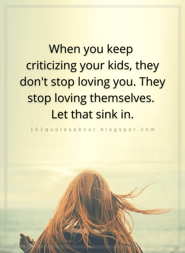When you keep criticizing your kids, they don't stop loving you ...