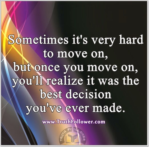 Sometimes it's very hard to move on, but once you move on