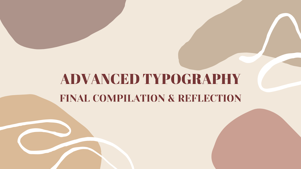 ADVANCED TYPOGRAPHY - FINAL COMPILATION AND REFLECTION