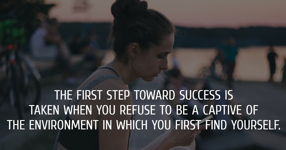 The first step toward success is taken when you refuse to be a captive ...