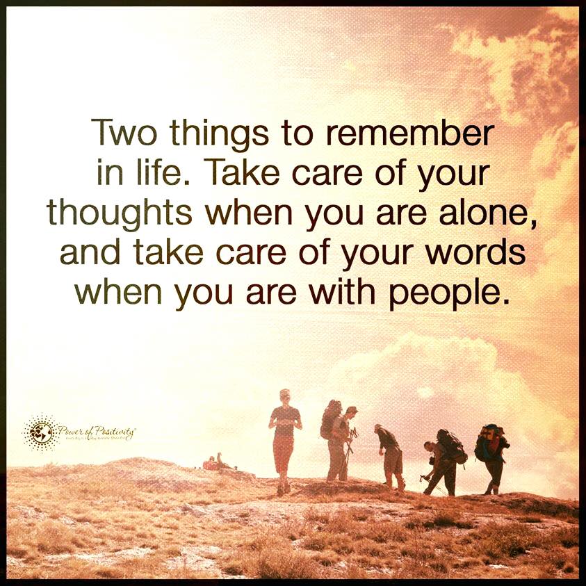 Two things to remember in life. Take care of your thoughts when you are ...