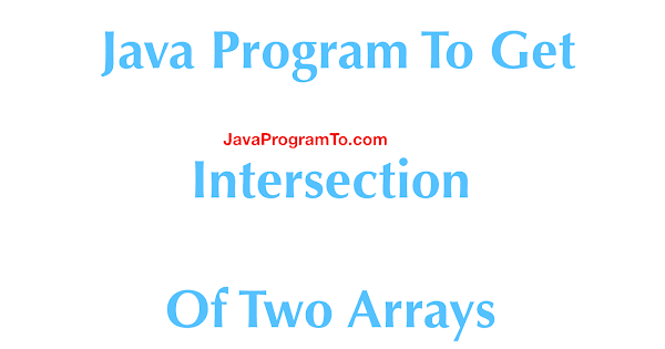 Java Program To Get Intersection Of Two Arrays | JavaProgramTo.com