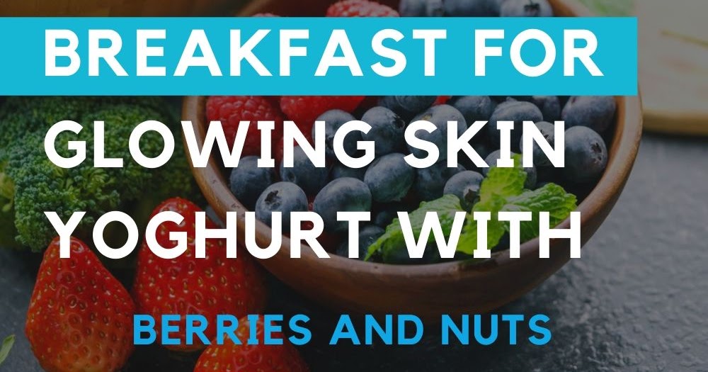 Breakfast for Glowing Skin Yoghurt with Berries and Nuts | Best Recipe