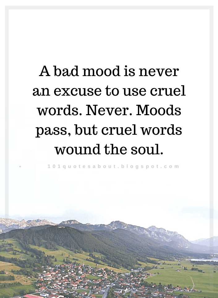 A Bad Mood Is Never An Excuse To Use Cruel Words - Quotes - 101 QUOTES
