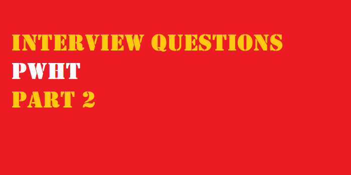 INTERVIEW QUESTIONS ON PWHT - PART 2