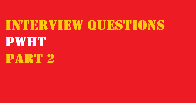 INTERVIEW QUESTIONS ON PWHT - PART 2