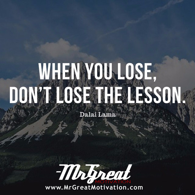 When you lose, don’t lose the lesson. - Dalai Lama