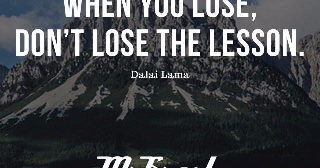 When you lose, don’t lose the lesson. - Dalai Lama