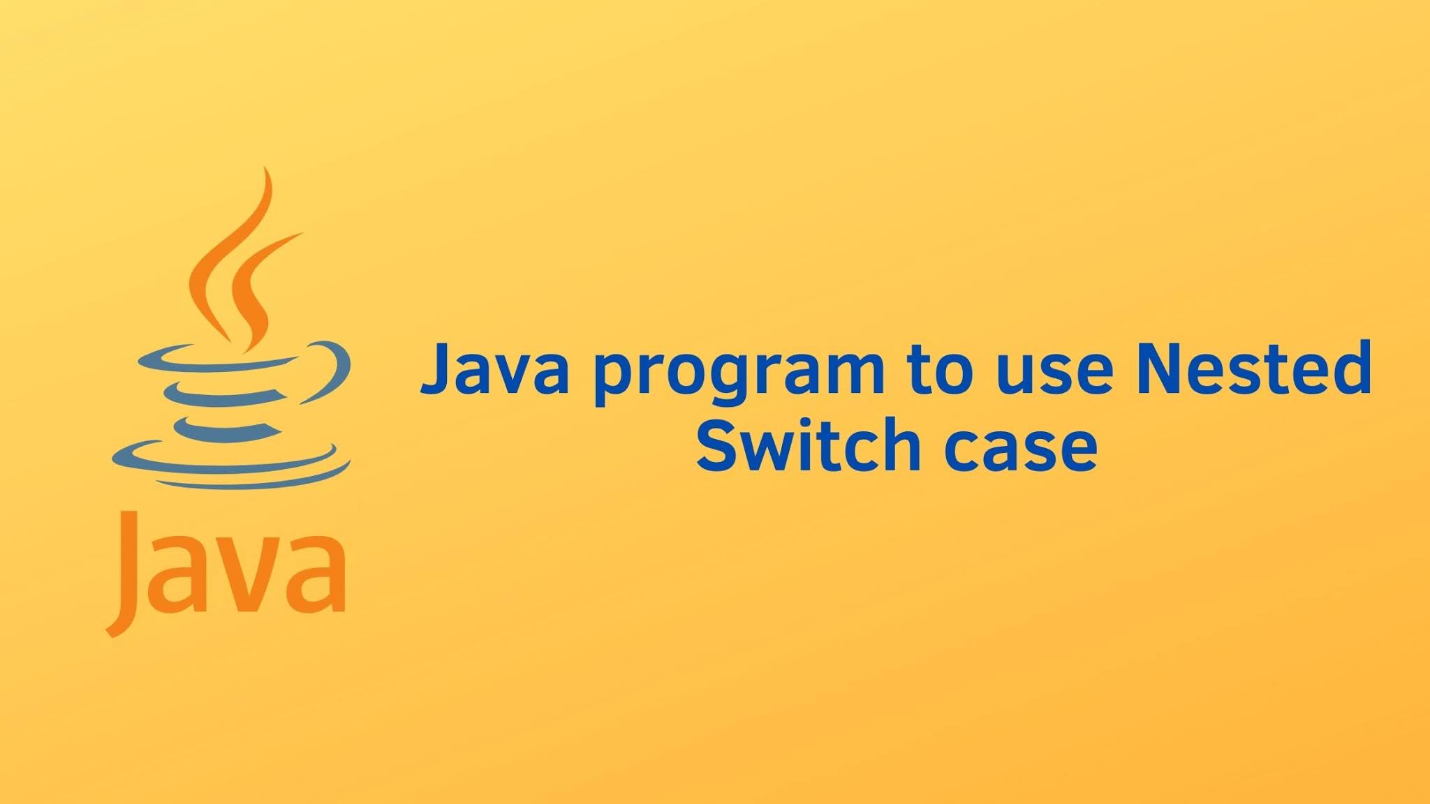Java program to use Nested Switch case