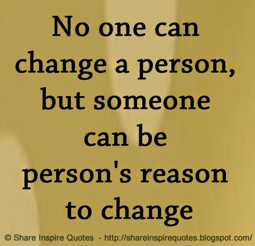 No one can change a person, but someone can be person's reason to ...