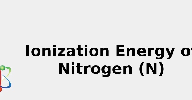 2022: Ionization Energy of Nitrogen (N) [& State, Uses, Discovery ...