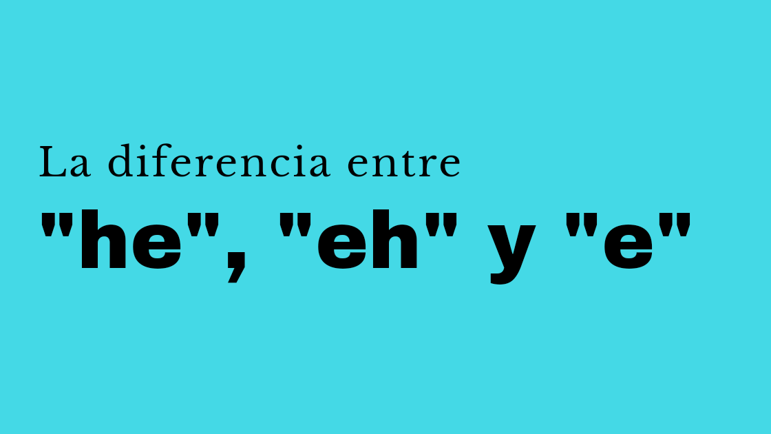 La diferencia entre "he", "eh" y "e"
