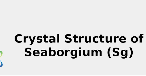 Crystal Structure of Seaborgium (Sg) [& Color, Uses, Discovery ... 2022