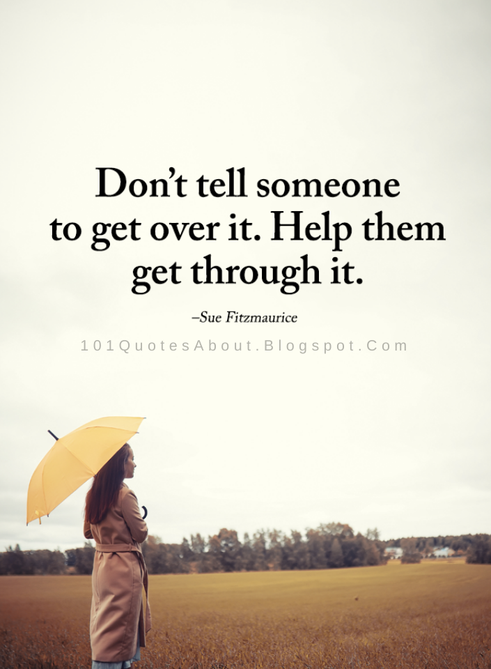 Don't tell someone to get over it. Help them get through it. | Help ...