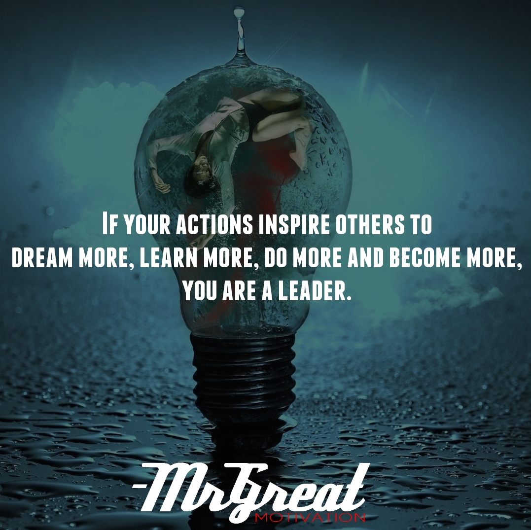 If your actions inspire others to dream more, learn more, do more and ...