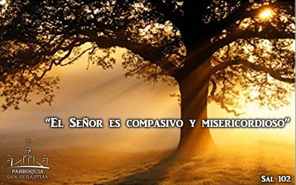 El Señor es compasivo y misericordioso. Sal 102