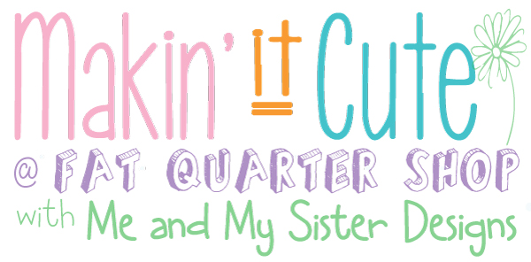Makin' It Cute with Me and My Sister Designs! | Fat Quarter Shop's ...