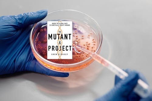 The Mutant Project: Inside the Global Race to Genetically Modify Humans ...