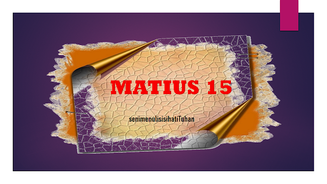 SENI MENULIS ISI HATI TUHAN : MATIUS 15