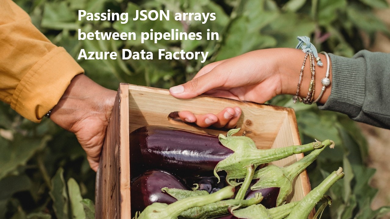 Passing JSON arrays between pipelines in Azure Data Factory Passing JSON arrays between pipelines in Azure Data Factory