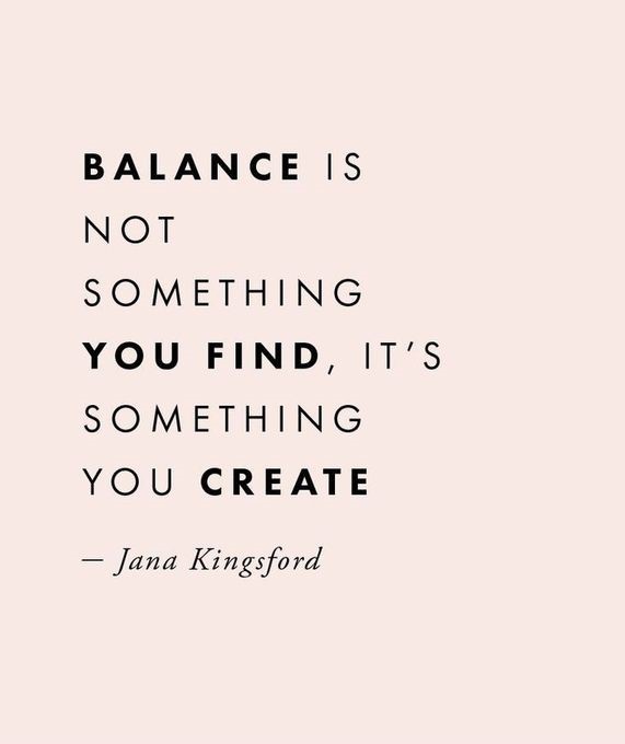 balance is not something you find it's something you create