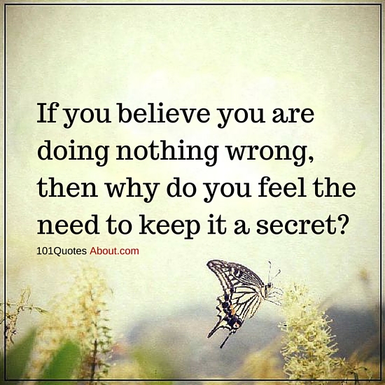 If you believe you are doing nothing wrong, then why do you feel the ...