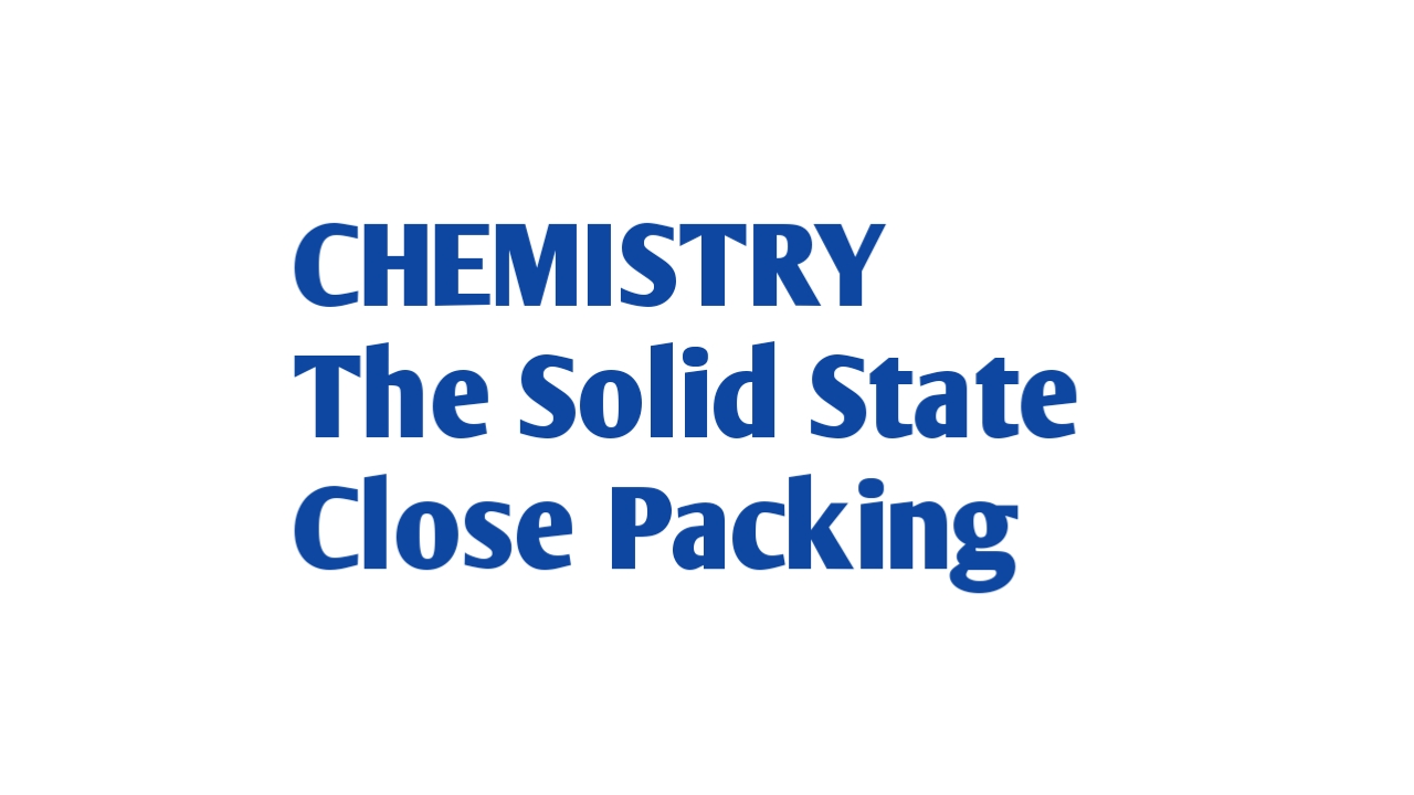 Close Packing | Chemistry, The Solid State | Note For Science