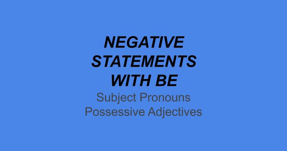 Negative Statement with Be; Subject Pronouns and Possessive Adjectives