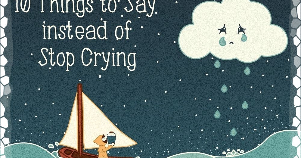 10 things to say instead of Stop Crying