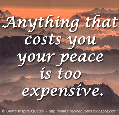 Anything that costs you your peace is too expensive. | Share Inspire Quotes