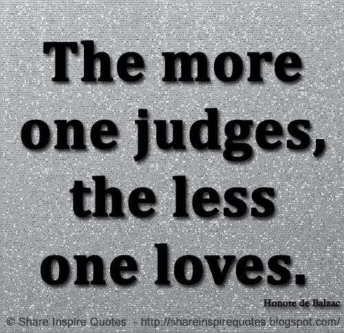 The more one judges, the less one loves. ~Honore de Balzac | Share ...