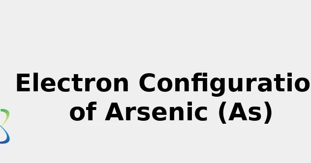 Electron Configuration of Arsenic (As) [Complete, Abbreviated, Uses ... 2022