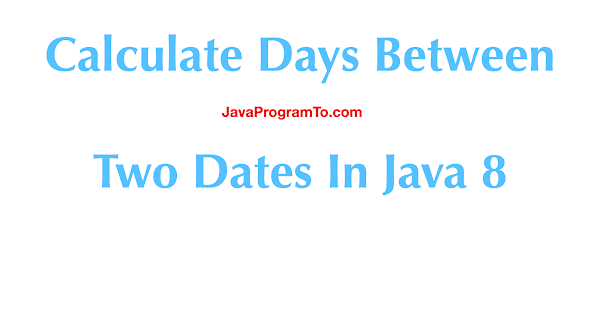 Calculate Days Between Two Dates In Java 8 And Older JDK JavaProgramTo calculate-days-between-two-dates-in-java-8-and-older-jdk-javaprogramto