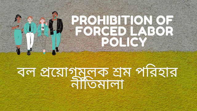 PROHIBITION OF FORCED LABOR POLICY - বল প্রয়োগমুলক শ্রম পরিহার নীতিমালা
