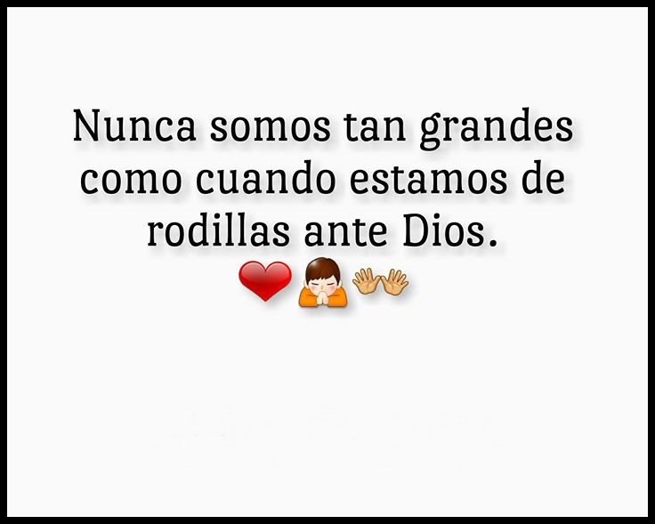 NUNCA SOMOS TAN GRANDES COMO CUANDO ESTAMOS DE RODILLAS ANTE DIOS... NUNCA SOMOS TAN GRANDES COMO CUANDO ESTAMOS DE RODILLAS ANTE DIOS...