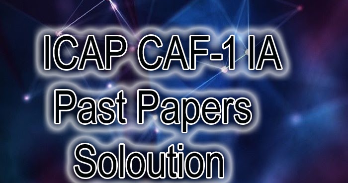 ICAP CAF 1 IA Past Papers Solution PDF icap-caf-1-ia-past-papers-solution-pdf