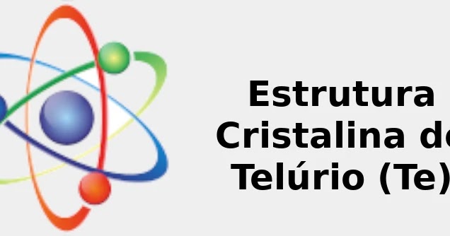 ☢️ Estrutura Cristalina do Telúrio (Te) + Fontes, Estado, Usos ... 2022