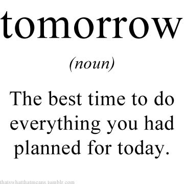 Just for fun pic: Tomorrow (Noun) - The Best Time To Do Everything You ...
