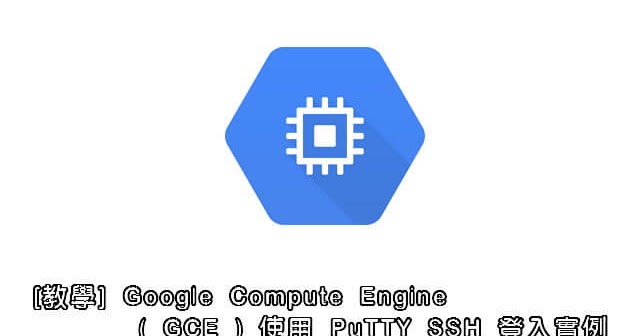 [教學] Google Compute Engine ( GCE ) 使用 PuTTY SSH 登入實例