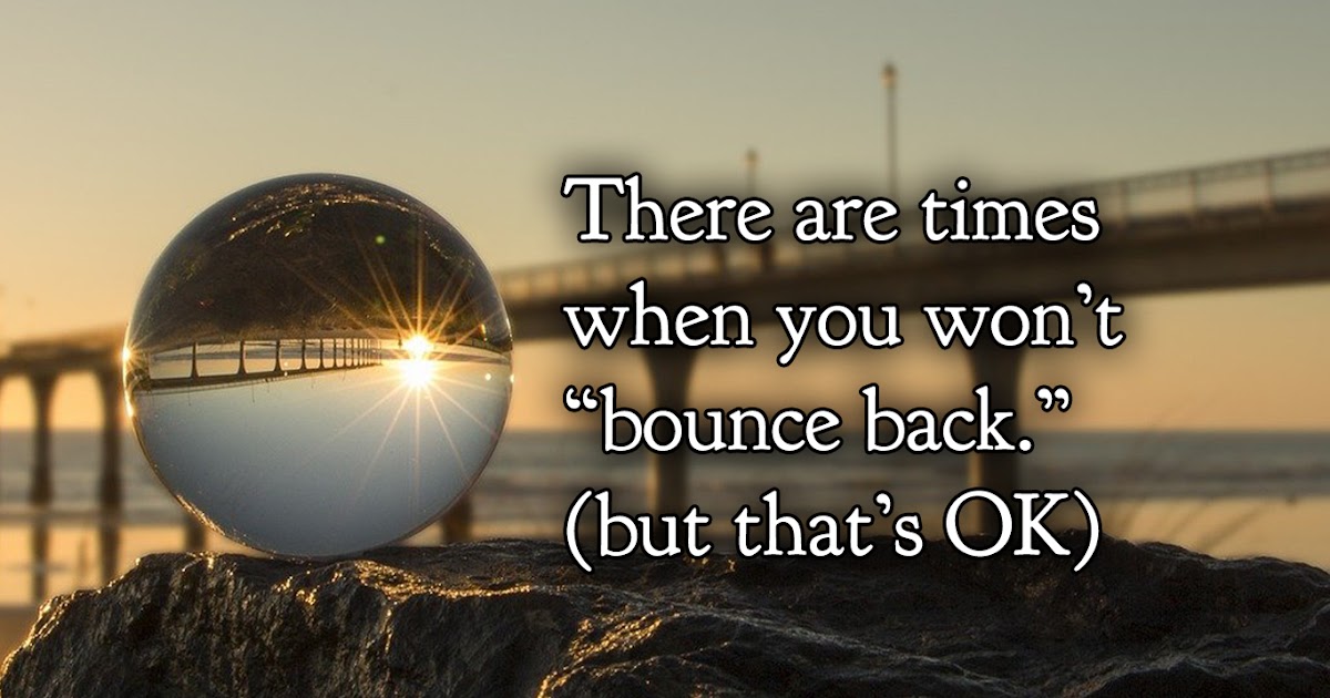 There are Times When You Won't Bounce Back. But That's OK.