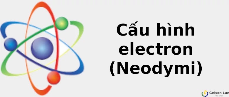 Cấu hình electron ☢️ (Neodymi) 2022 + Cấu hình viết tắt