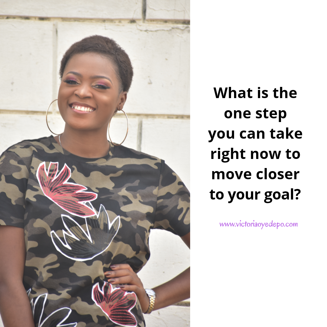 WHAT IS THE ONE STEP YOU CAN TAKE RIGHT NOW TO MOVE CLOSER TO YOUR GOAL WHAT IS THE ONE STEP YOU CAN TAKE RIGHT NOW TO MOVE CLOSER TO YOUR GOAL