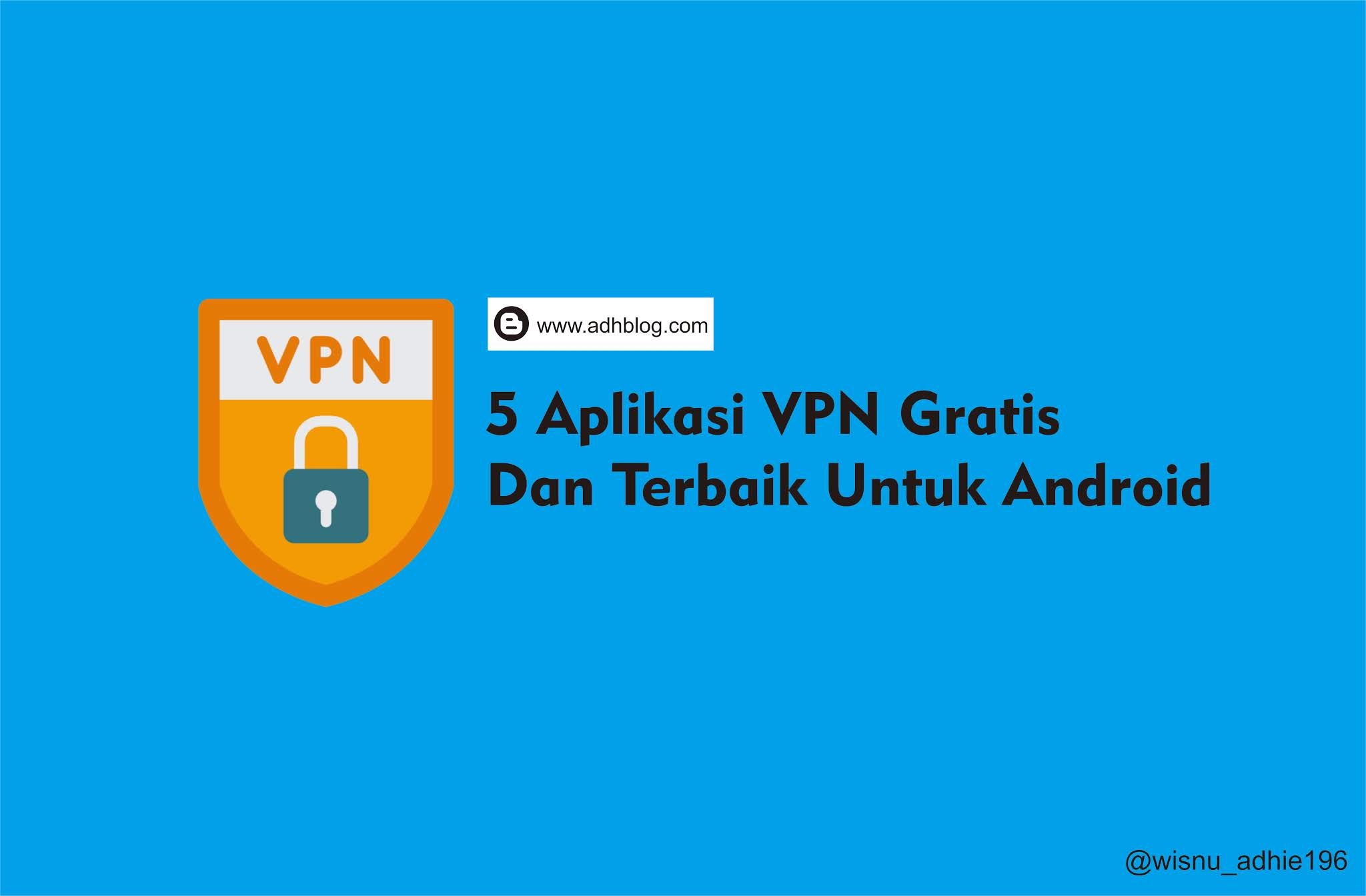 5 Aplikasi VPN Gratis Dan Terbaik Untuk Android - Adh Blog