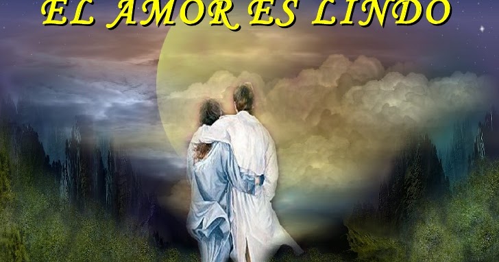 SENDERO DE LUZ...AMOR, VIDA, NATURALEZA Y DIOS...: EL AMOR ES LINDO, LA ...